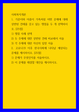 사회복지개론 ) 1 기준이와 아름이 가족처럼 어떤 문제에 대해 상반된 견해를 갖고 있는 쟁점을 두 개 선택하시오 1) 쟁점 사례 선택 2) 두 주제에 대한 상반된 견해 비교해서 서술 3) 각 주제에 대한 자신의 입장 서술4-1페이지