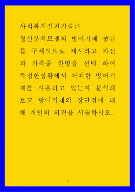 사회복지실천기술론 ) 정신분석모델의 방어기제 종류를 구체적으로 제시하고 자신과 가족중 한명을 선택 하여 특정한상황에서 어떠한 방어기제를 사용하고 있는지 분석해보고 방어기제의 장단점에 대 해 개인의 의견을 서술하시오-1페이지