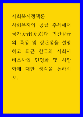 사회복지정책론 ) 사회복지의 공급 주체에서 국가공급(공공)과 민간공급의 특징 및 장단점을 설명하고 최근 한국의 사회서비스사업 민영화 및 시장화에 대한 생각을 논하시오-1페이지