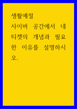 생활예절 ) 사이버 공간에서 네티켓의 개념과 필요한 이유를 설명하시오-1페이지