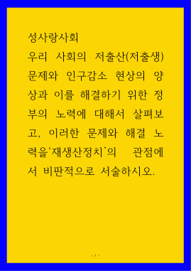 성사랑사회 ) 우리 사회의 저출산(저출생) 문제와 인구감소 현상의 양상과 이를 해결하기 위한 정부의 노력에 대해서 살펴보고, 이러한 문제와 해결 노력을 재생산정치의 관점에서 비판적으로 서술-1페이지