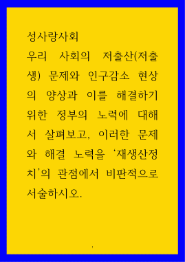 성사랑사회 ) 저출산(저출생) 문제와 인구감소 현상의 양상과 이를 해결하기 위한 정부의 노력에 대해서 살펴보고, 이러한 문제와 해결 노력을 재생산정치의 관점에서 비판적으로 서술하시오-1페이지