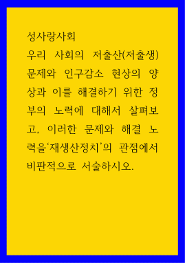 성사랑사회 ) 우리 사회의 저출산(저출생) 문제와 인구감소 현상의 양상과 이를 해결하기 위한 정부의 노력에 대해서 살펴보고, 이러한 문제와 해결 노력을 재생산정치의 관점에서 비판적으로 서술하시오5-1페이지