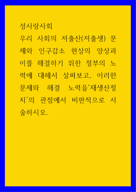 성사랑사회 ) 우리 사회의 저출산(저출생) 문제와 인구감소 현상의 양상과 이를 해결하기 위한 정부의 노력에 대해서 살펴보고, 이러한 문제와 해결 노력을‘재생산정치’의 관점에서 비판적으로 서술하시오-1페이지