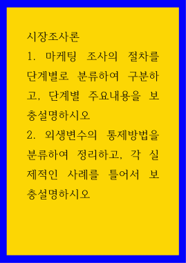 시장조사론 ) 1 마케팅 조사의 절차를 단계별로 분류하여 구분하고, 단계별 주요내용을 보충설명하시오 2 외생변수의 통제방법을 분류하여 정리하고, 각 실제적인 사례를 틀어서 보충설명하시오-1페이지