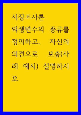 시장조사론 ) 외생변수의 종류를 정의하고, 자신의 의견으로 보충(사례 예시) 설명하시오-1페이지