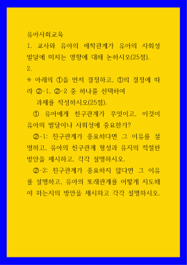 유아사회교육 ) 교사와 유아의 애착관계가 유아의 사회성 발달에 미치는 영향에 대해 논하시오 유아에게 친구관계가 무엇이고, 이것이 유아의 발달이나 사회성에 중요한가-1페이지