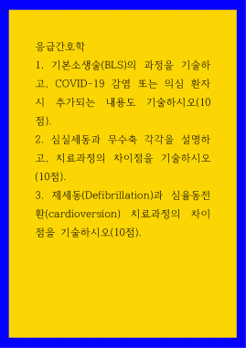 간호학 ) 1 기본소생술(BLS)의 과정을 기술하고, COVID-19 감염 또는 의심 환자 시 추가되는 내용도 기술하시오 2 심실세동과 무수축 각각을 설명하고, 치료과정의 차이점을 기술하시오-1페이지