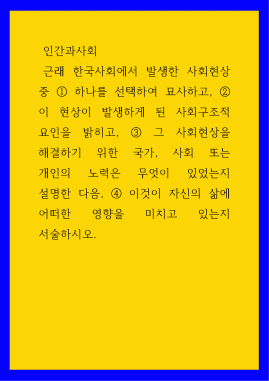 인간 ) 근래 한국사회에서 발생한 사회현상 중 하나를 선택하여 묘사하고, 이 현상이 발생하게 된 사회구조적 요인을 밝히고, 그 사회현상을 해결하기 위한 국가, 사회 또는 개인의 노력은 무엇이 있었는지 설명2-1페이지