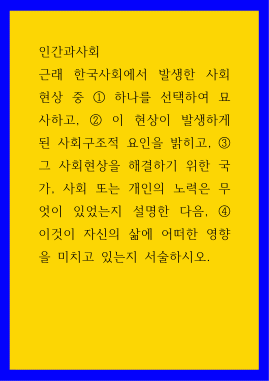 인간과사회 ) 근래 한국사회 발생한 사회현상 중 하나를 선택하여 묘사하고, 이 현상이 발생하게 된 사회구조적 요인을 밝히고, 그 사회현상을 해결하기 위한 국가, 사회 또는 개인의 노력은 무엇이 있었는지 설명3-1페이지