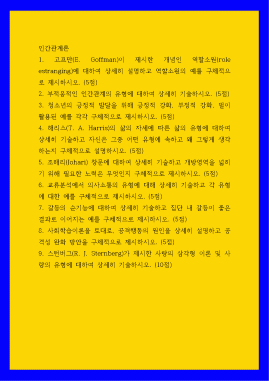 인간관계론 ) 고프만(E Goffman)이 제시한 개념인 역할소원(role estranging)에 대하여 상세히 설명하고 역할소원의 예를 구체적으로 제시하시오 2 부적응적인 인간관계의 유형에 대하여 상세히 기술하시오-1페이지