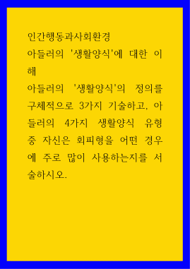 인간행동과사회환경 ) 아들러의 생활양식의 정의를 구체적으로 3가지 기술하고, 아들러의 4가지 생활양식 유형 중 자신은 회피형을 어떤 경우에 주로 많이 사용하는지를 서술하시오-1페이지