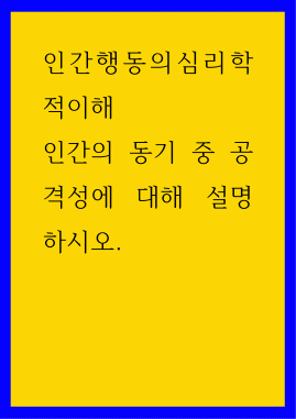 인간행동의심리학적이해 ) 인간의 동기 중 공격성에 대해 설명하시오-1페이지