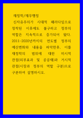 재정학 - 재무행정 ) 2011-2020년까지의 연도별 정부의 예산변화와 내용을 파악한후, 이를 재정학의 범위에 대한 미시적 관점(외부효과 및 공공재)과 거시적 관점(시장과 정부의 역할 구분)으로 구분하여 설명하시오-1페이지