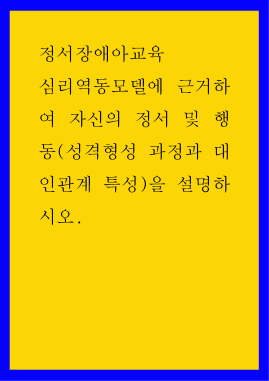 정서장애아교육 ) 심리역동모델에 근거하여 자신의 정서 및 행동(성격형성 과정과 대인관계 특성)을 설명하시오-1페이지