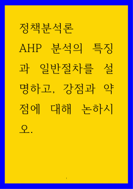 정책분석론 ) AHP 분석의 특징과 일반절차를 설명하고, 강점과 약점에 대해 논하시오-1페이지