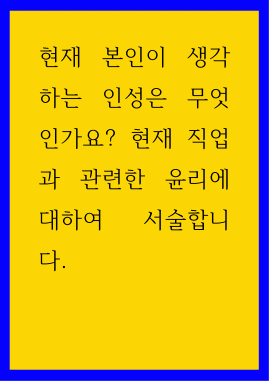 직업윤리 ) 현재 본인이 생각하는 인성은 무엇인가요 현재 직업과 관련한 윤리에 대하여 서술합니다-1페이지