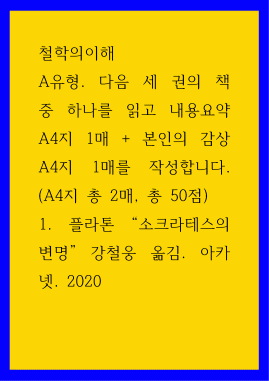 철학의이해 ) A유형 다음 세 권의 책 중 하나를 읽고 내용요약 A4지 1매, 본인의 감상 A4지 1매를 작성합니다 1 플라톤 소크라테스의 변명 강철웅 옮김 아카넷 2020-1페이지