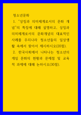 청소년문화 ) 상징과 의미체계로서의 문화 개념의 특징에 대해 설명하고, 상징과 의미체계로서의 문화개념의 대표적인 사례를 우리나라 청소년들의 일상생활 속에서 찾아서 제시하시오-1페이지