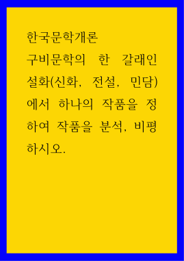 한국문학개론 ) 구비문학의 한 갈래인 설화(신화, 전설, 민담)에서 하나의 작품을 정하여 작품을 분석, 비평하시오-1페이지