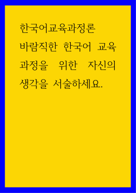 한국어교육과정론 ) 바람직한 한국어 교육과정을 위한 자신의 생각을 서술하세요-1페이지