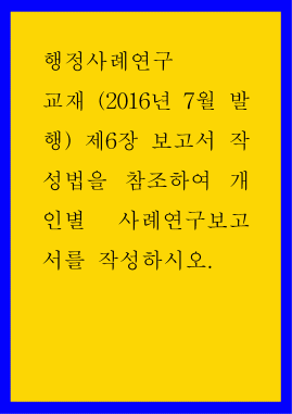 행정사례연구 ) 교재 (2016년 7월 발행) 제6장 보고서 작성법을 참조하여 개인별 사례연구보고서를 작성하시오-1페이지