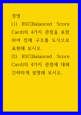 경영 ) (1) BSC(Balanced Score Card)의 4가지 관점을 포함하여 전체 구조를 도식으로 표현해 보시오-1페이지