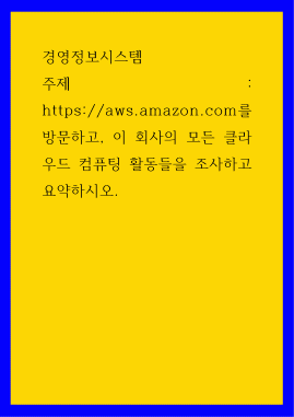 경영정보시스템 ) https://aws.amazon.com를 방문하고, 이 회사의 모든 클라우드 컴퓨팅 활동들을 조사하고 요약하시오.-1페이지