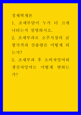 경제학개론 ) 1 조세부담이 누가 더 크게 나타는지 설명하시오 2 조세부과로 소주시장의 균형가격과 산출량은 어떻게 되는가 3 조세부과 후 소비자잉여와 생산자잉여는 어떻게 변하는가?-1페이지