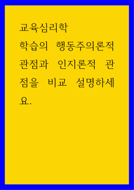 교육심리학 ) 학습의 행동주의론적 관점과 인지론적 관점을 비교 설명하세요-1페이지