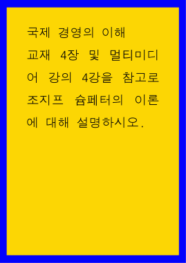 국제 경영의 이해 ) 교재 4장 및 멀티미디어 강의 4강을 참고로 조지프 슘페터의 이론에 대해 설명하시오-1페이지