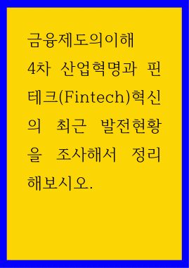 금융제도의이해 ) 4차 산업혁명과 핀테크(Fintech)혁신의 최근 발전현황을 조사해서 정리해보시오-1페이지