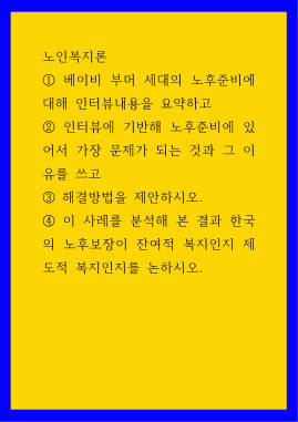 노인복지론 ) 베이비 부머 세대의 노후준비에 대해 인터뷰내용을 요약하고 인터뷰에 기반해 노후준비에 있어서 가장 문제가 되는 것과 그 이유를 쓰고 해결방법을 제안하시오-1페이지