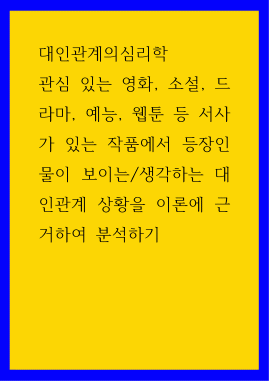 대인관계의심리학 ) 관심 있는 영화, 소설, 드라마, 예능, 웹툰 등 서사가 있는 작품에서 등장인물이 보이는 생각하는 대인관계 상황을 이론에 근거하여 분석하기-1페이지