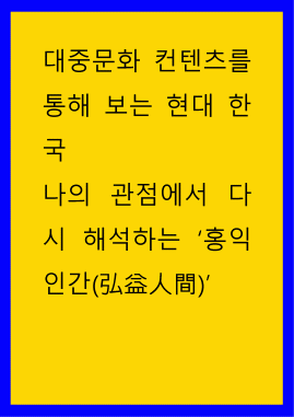 대중문화 컨텐츠를 통해 보는 현대 한국 ) 나의 관점에서 다시 해석하는 홍익인간(弘益人間)-1페이지