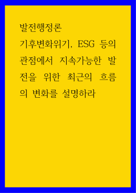 발전행정론 ) 기후변화위기, ESG 등의 관점에서 지속가능한 발전을 위한 최근의 흐름의 변화를 설명하라-1페이지