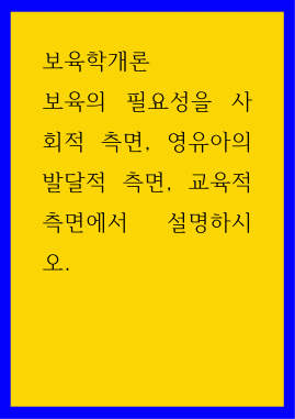 보육학개론 ) 보육의 필요성을 사회적 측면, 영유아의 발달적 측면, 교육적 측면에서 설명하시오-1페이지