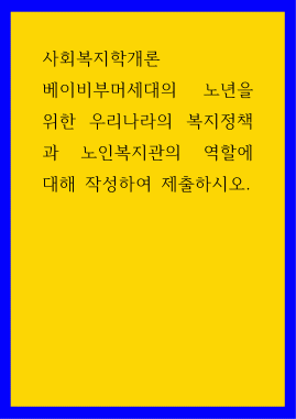 사회복지학개론 ) 베이비부머세대의 노년을 위한 우리나라의 복지정책과 노인복지관의 역할에 대해 작성하여 제출하시오-1페이지