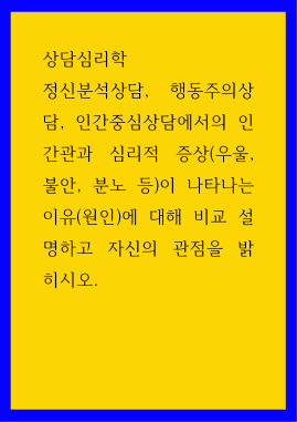 상담심리학 ) 정신분석상담, 행동주의상담, 인간중심상담에서의 인간관과 심리적 증상(우울, 불안, 분노 등)이 나타나는 이유(원인)에 대해 비교 설명하고 자신의 관점을 밝히시오-1페이지