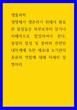 생물과학 ) 생명체가 생존하기 위해서 필요한 물질들은 외부로부터 얻거나 자체적으로 합성하여야 한다-1페이지