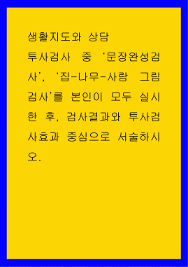 생활지도와 상담 ) 투사검사 중 문장완성검사, 집-나무-사람 그림검사를 본인이 모두 실시한 후, 검사결과와 투사검사효과 중심으로 서술하시오-1페이지