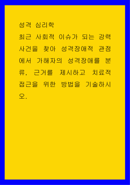 성격 심리학 ) 최근 사회적 이슈가 되는 강력 사건을 찾아 성격장애적 관점에서 가해자의 성격장애를 분류, 근거를 제시하고 치료적 접근을 위한 방법을 기술하시오-1페이지