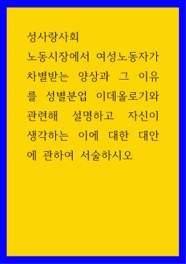 성사랑사회 ) 노동시장에서 여성노동자가 차별받는 양상과 그 이유를 성별분업 이데올로기와 관련해 설명하고 자신이 생각하는 이에 대한 대안에 관하여 서술하시오-1페이지