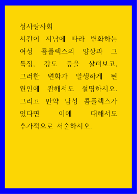 성사랑사회 ) 시간이 지남에 따라 변화하는 여성 콤플렉스의 양상과 그 특징, 강도 등을 살펴보고, 그러한 변화가 발생하게 된 원인에 관해서도 설명하시오. 그리고 만약 남성 콤플렉스가 있다면 이에 대해서도 추가적으로 서술하시오.-1페이지