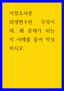 시장조사론 ) 외생변수란 무엇이며, 왜 문제가 되는지 사례를 들어 작성하시오-1페이지