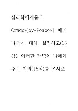 심리학에게묻다 ) Grace-Joy-Peace의 메커니즘에 대해 설명, 이러한 개념이 나에게 주는 함의(15점)를 쓰시오-1페이지