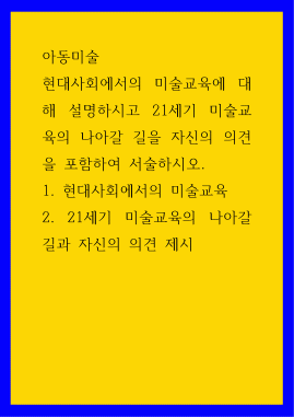 아동미술 ) 현대사회에서의 미술교육에 대해 설명하시고 21세기 미술교육의 나아갈 길을 자신의 의견을 포함하여 서술하시오-1페이지