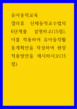 유아동작교육 ) 갤라휴 신체동작교수법의 6단계를 설명하고(15점), 이를 적용하여 유아동작활동계획안을 작성하여 현장적용방안을 제시하시오(15점)-1페이지