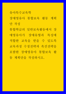 유아특수교육학 ) 장애영유아 통합보육 활동 계획안 작성 - 통합학급의 일반보육활동에서 장애영유아가 장애유형과 특성에 적합한 교육을 받을 수 있도록 교육과정 수정전략과 촉진전략을 포함한 장애영유아 통합보육 활동 계획안을 작성하시오-1페이지