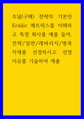 유통 ) 조달(구매) 전략의 기본인 Kraljic 매트릭스를 이해하고 특정 회사를 예를 들어, 전략,일반,레버리지,병목 자재를 선정하시고 선정 이유를 기술-1페이지